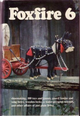 Foxfire 6 : shoemaking, gourd banjos, and songbows, one hundred toys ...