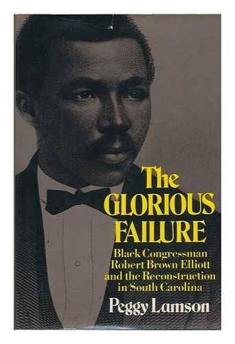 The Glorious Failure: Black Congressman Robert Brown Elliott and the ...