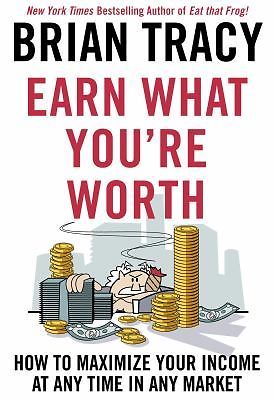 Earn What You're Really Worth : Maximize Your Income at Any Time in Any Market by Brian Tracy ...