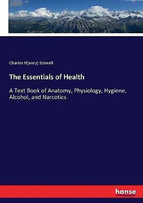 The Essentials of Health: A Text Book of Anatomy, Physiology, Hygiene ...