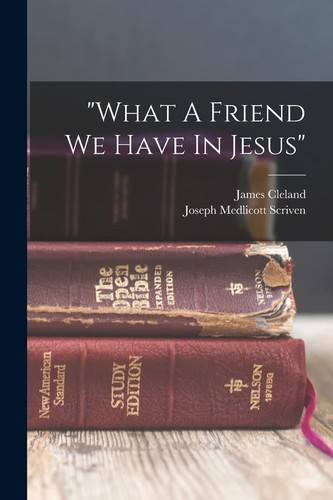 Joseph Medlicott Scriven James Cleland "what A Friend We Have In Jesus ...