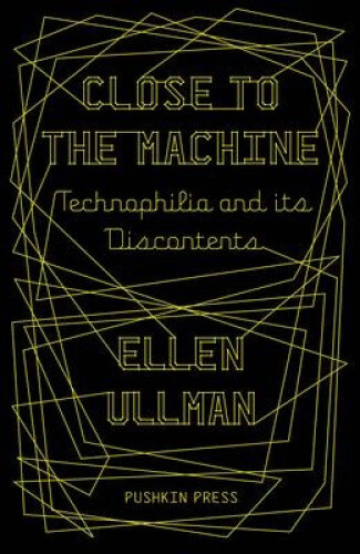 Close to the Machine: Technophilia and Its Discontents by Ellen Ullman ...