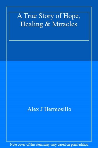 A True Story of Hope, Healing & Miracles By Alex J Hermosillo ...