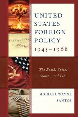 United States Foreign Policy 1945-1968: The Bomb, Spies, Stories, and ...