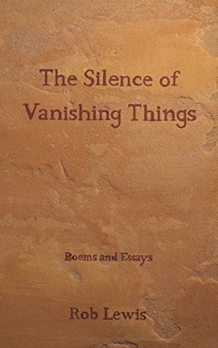 THE SILENCE OF VANISHING THINGS: POEMS AND ESSAYS By Rob Lewis **BRAND ...