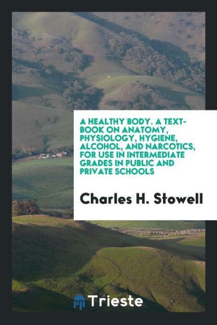 A Healthy Body. A Text-Book on Anatomy, Physiology, Hygiene, Alcohol ...