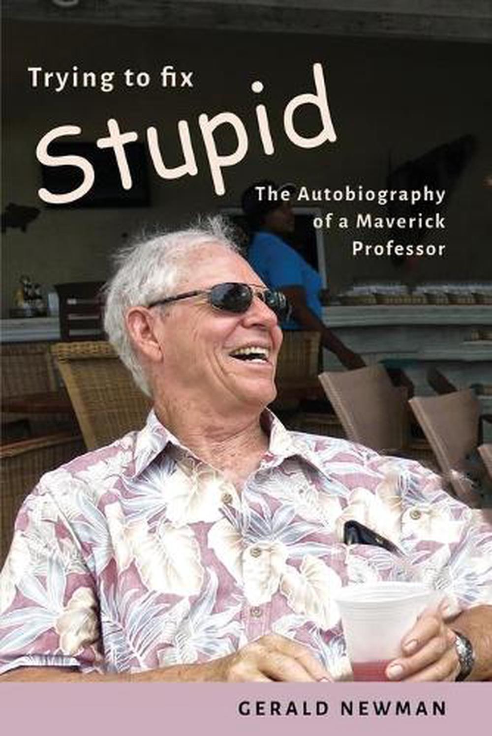 Trying to Fix Stupid: The Autobiography of a Maverick Professor by ...