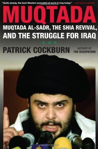 MUQTADA: MUQTADA AL-SADR, THE SHIA REVIVAL, AND THE By Patrick Cockburn ...