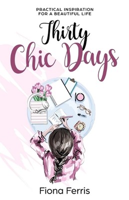 Thirty Chic Days: Practical inspiration for a beautiful life by Fiona ...