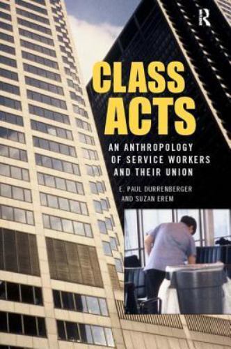 Class Acts : An Anthropology of Urban Workers and Their Union by E. Paul Durrenberger and Suzan ...