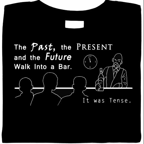 The Past Present & Future Walk Into A Bar .. It Was Tense. Shirt ...