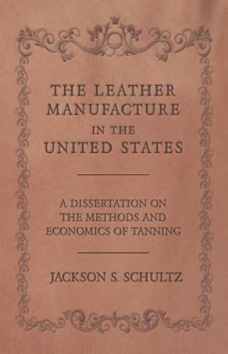 Leather Manufacture in the United States - a Dissertation on the ...