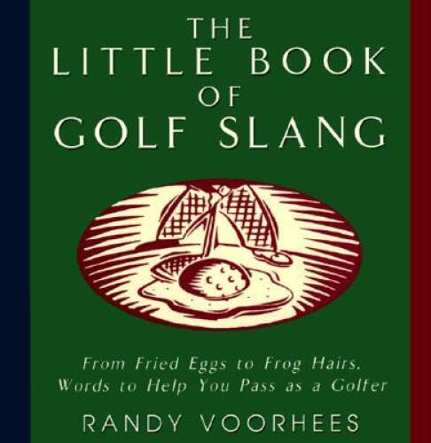 The Little Book of Golf Slang: From Fried Eggs to Frog Hairs, Words to ...
