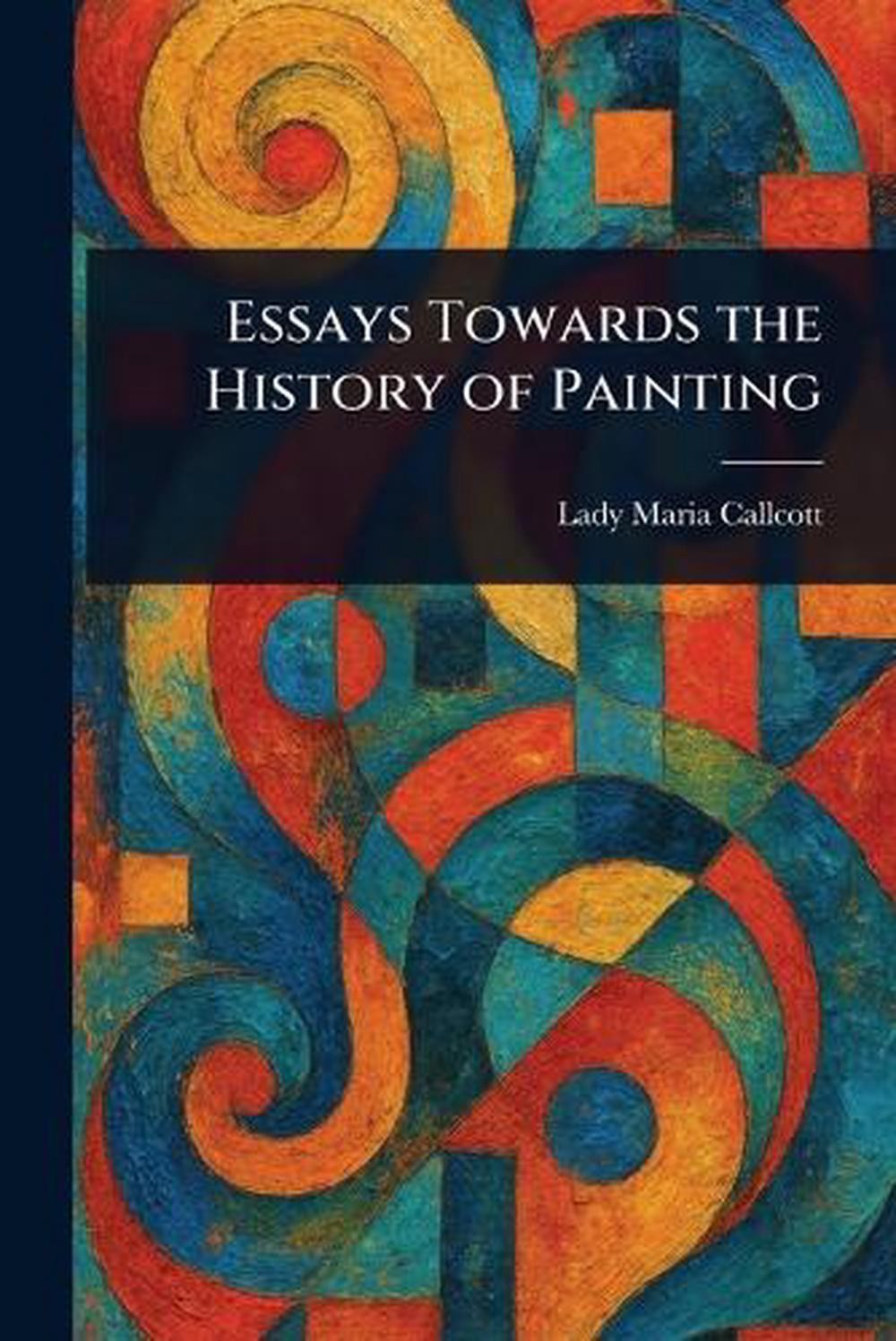 Essays Towards the History of Painting by Maria Lady Callcott (2025 ...