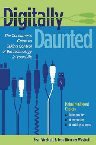 Digitally Daunted : The Consumer's Guide to Taking Control of the Technology in Your Life by ...