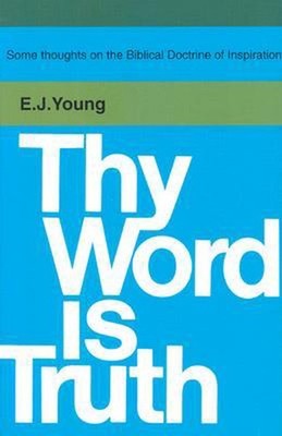 Thy Word is Truth: Some Thoughts on the Biblical Doctrine of ...