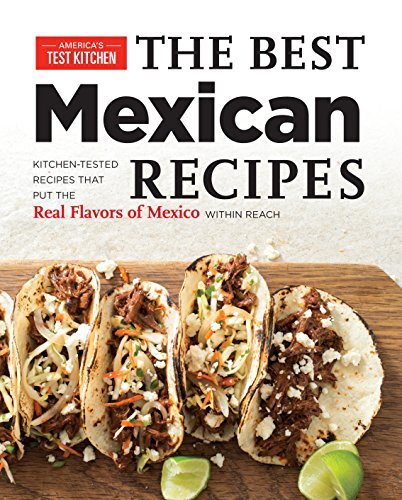 The Best Mexican Recipes: Kitchen-Tested Recipes Put the Real Flavors ...