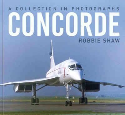 Concorde: A Collection in Photographs by Robbie Shaw Hardcover Book ...
