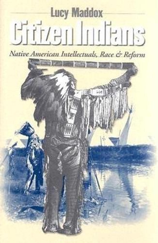 Citizen Indians: Native American Intellectuals, Race, and Reform by ...