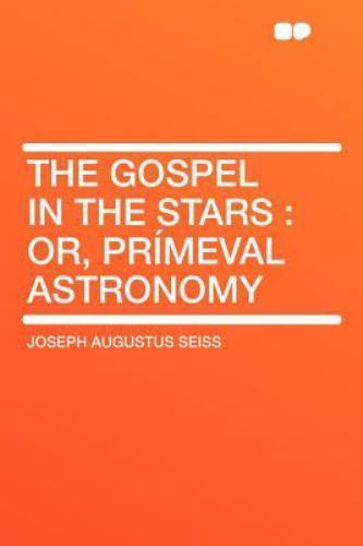 Gospel in the Stars : Or, Prímeval Astronomy by Joseph Augustus Seiss ...