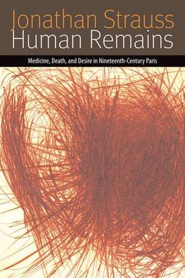 Human Remains: Medicine, Death, and Desire in Nineteenth-Century Paris ...
