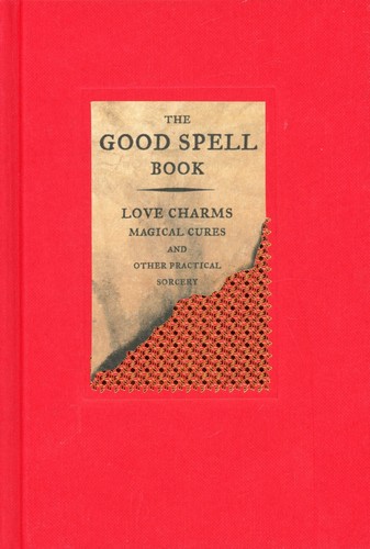 The Good Spell Book : Love Charms, Magical Cures, & Other Practical ...