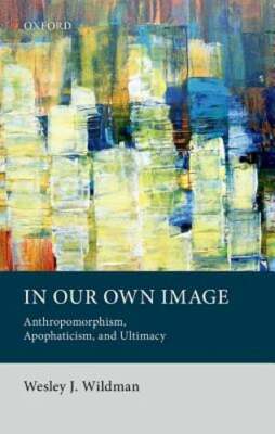 In Our Own Image: Anthropomorphism, Apophaticism, and Ultimacy by ...