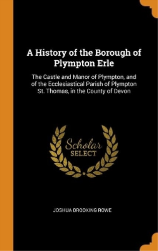 Joshua Brooking Rowe A History of the Borough of Plympton Erle (Relié ...