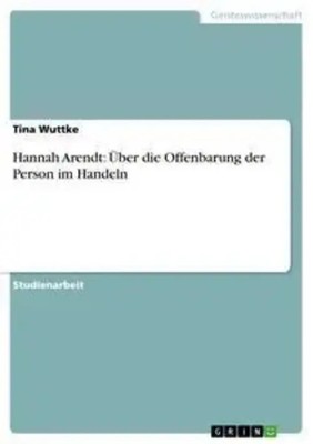 Tina Wuttke | Hannah Arendt: Über die Offenbarung der Person im Handeln ...