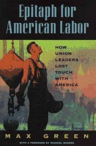 Epitaph for American Labor: How Union Leaders Lost Touch with America ...