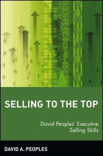 Selling to the Top: David Peoples' Executive Selling Skills by David A ...