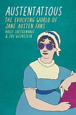AUSTENTATIOUS: THE EVOLVING WORLD OF JANE AUSTEN FANS By Holly ...