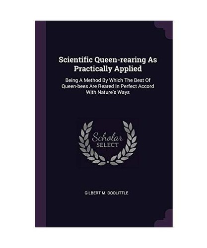 Scientific Queen-rearing As Practically Applied: Being A Method By ...