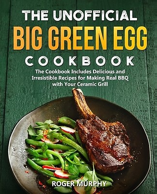 The Unofficial Big Green Egg Cookbook Cookbook Includes Deli by Murphy ...