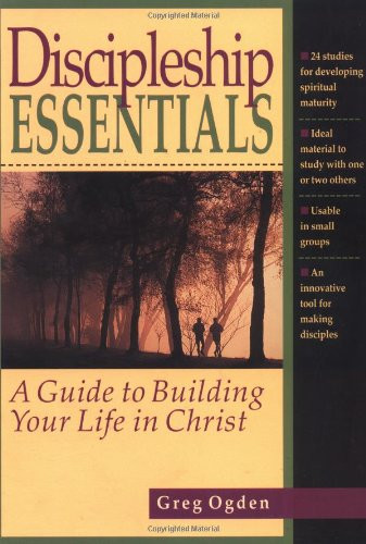 DISCIPLESHIP ESSENTIALS: A GUIDE TO BUILDING YOUR LIFE IN By Greg Ogden ...