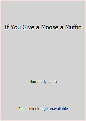 If You Give a Moose a Muffin by Laura Joffe Numeroff | eBay