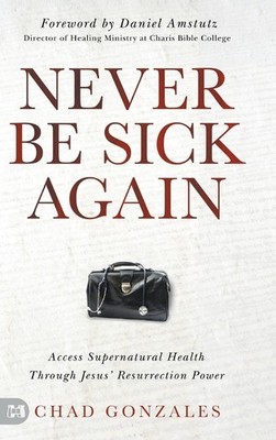 Never Be Sick Again: Access Supernatural Health Through Jesu ...