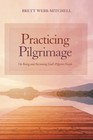PRACTICING PILGRIMAGE: ON BEING AND BECOMING GOD'S PILGRIM By Brett VG ...
