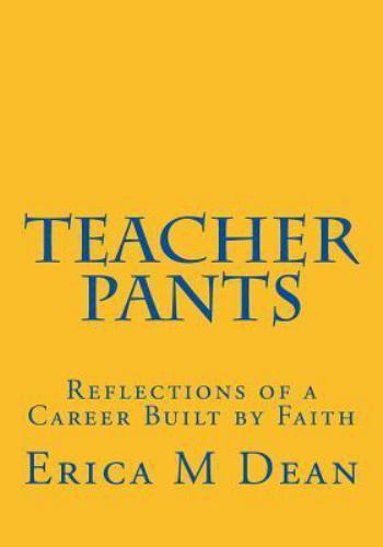 Teacher Pants : Reflections of a Career Built by Faith by Erica Dean ...