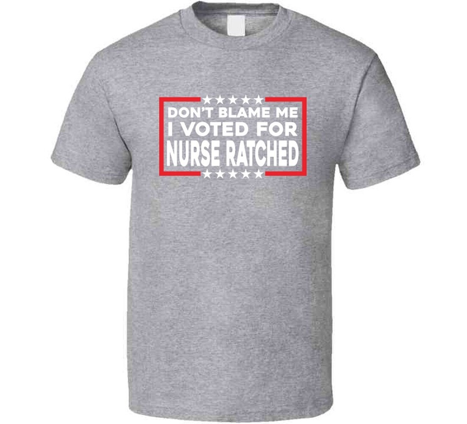Funny Political Shirt Saying Voted For Nurse Ratched Gift T Shirt | eBay