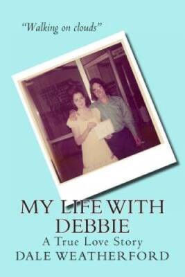 My Life with Debbie: A True Love Story - Paperback By Weatherford, Dale ...