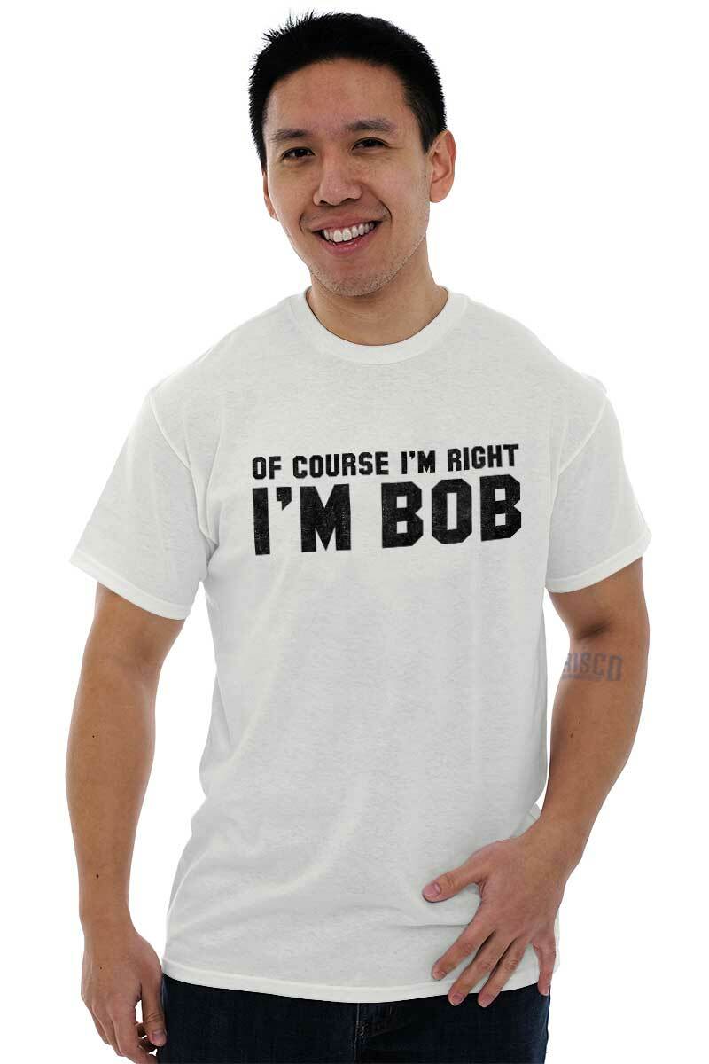 Of Course Im Right Im Bob Sarcastic Quote Womens or Mens Crewneck T ...