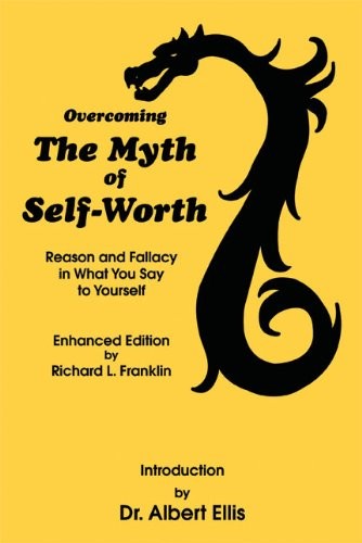 OVERCOMING THE MYTH OF SELF-WORTH: REASON AND FALLACY IN By Richard L ...