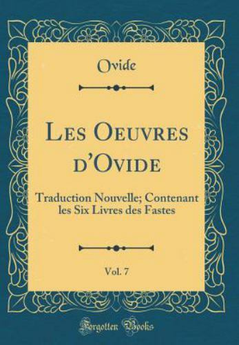 Oeuvres d'Ovide, Vol. 7 : Traduction Nouvelle; Contenant les Six Livres ...