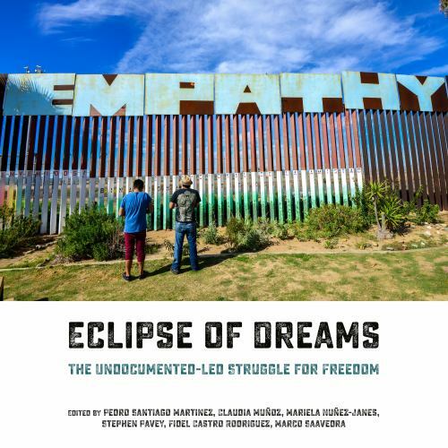 Eclipse of Dreams: The Undocumented-Led Struggle for Freedom, Saavedra ...