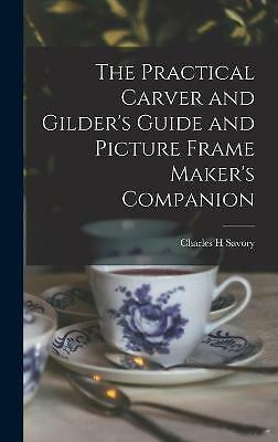 The Practical Carver and Gilder's Guide and Picture Frame Maker's ...