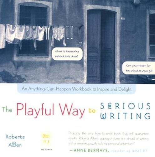 The Playful Way to Serious Writing: An Anything-Can-Happen Workbook to ...
