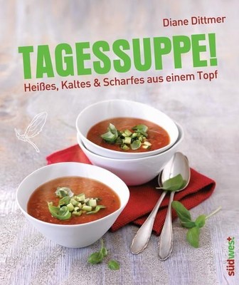 Tagessuppe!: Heißes, Kaltes & Scharfes aus einem Topf Heißes, Kaltes ...