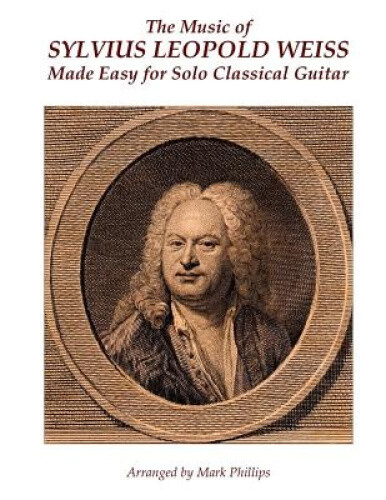 The Music of Sylvius Leopold Weiss Made Easy for Solo Classical Guitar ...