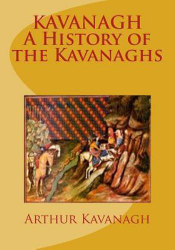 KAVANAGH a History of the Kavanaghs by Arthur Kavanagh (2014, Trade ...